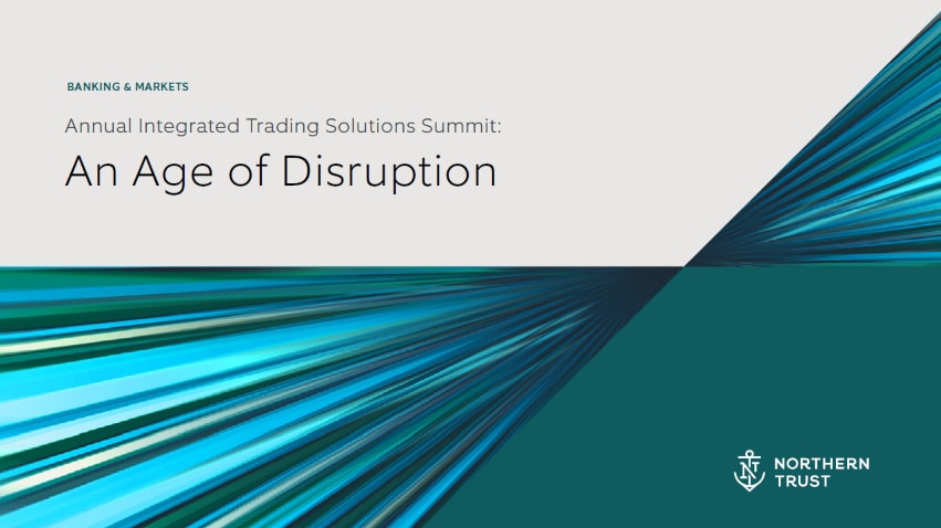 Annual Integrated Trading Solutions Summit: An Age of Disruption | Northern Trust